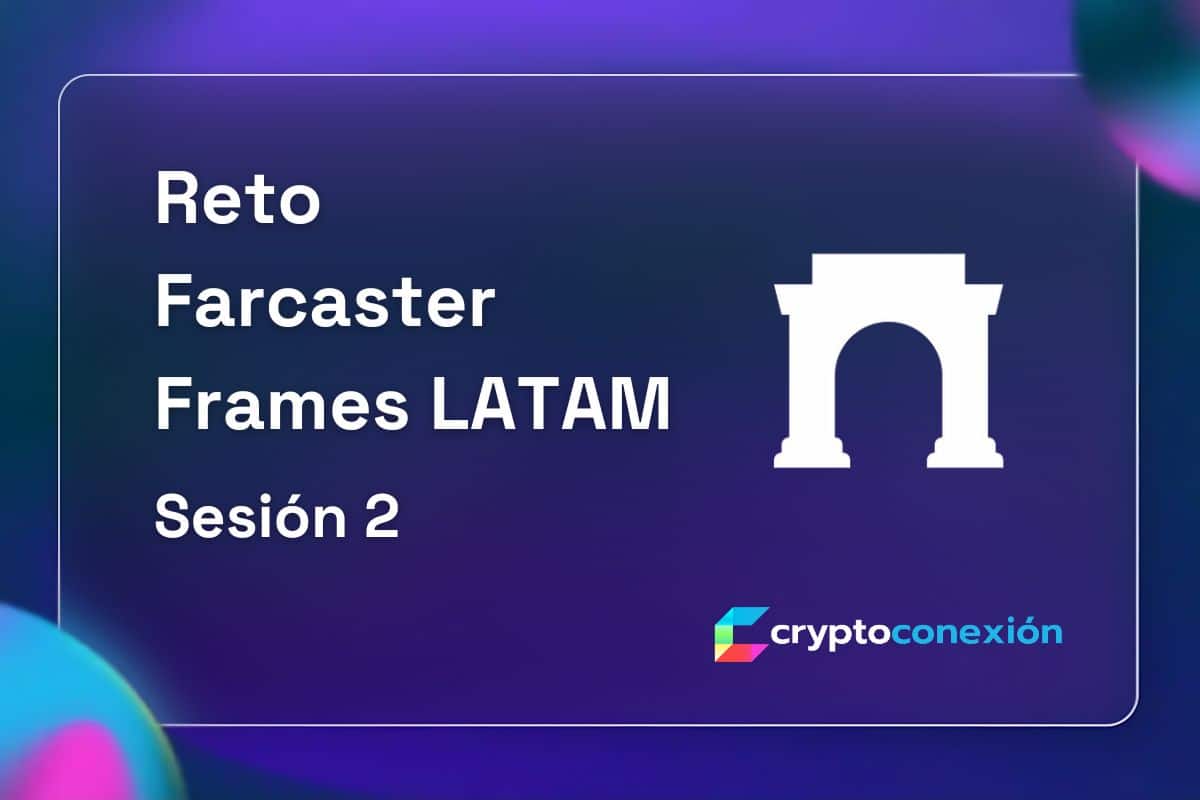 Reto Farcaster Frames LATAM - Sesión 2 • CryptoConexión